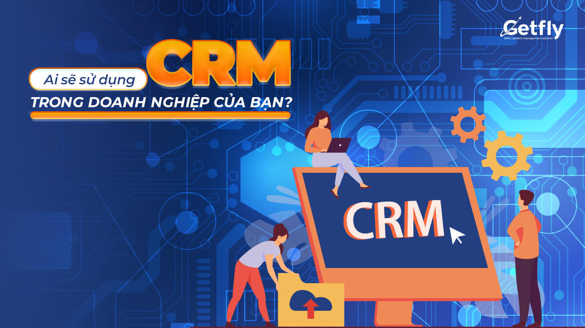 Ai sẽ sử dụng CRM trong doanh nghiệp của bạn?